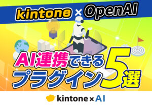 kintoneとOpenAIのChatGPTを連携できるプラグイン･サービス5選！活用事例やポイントも解説| コムデックラボ